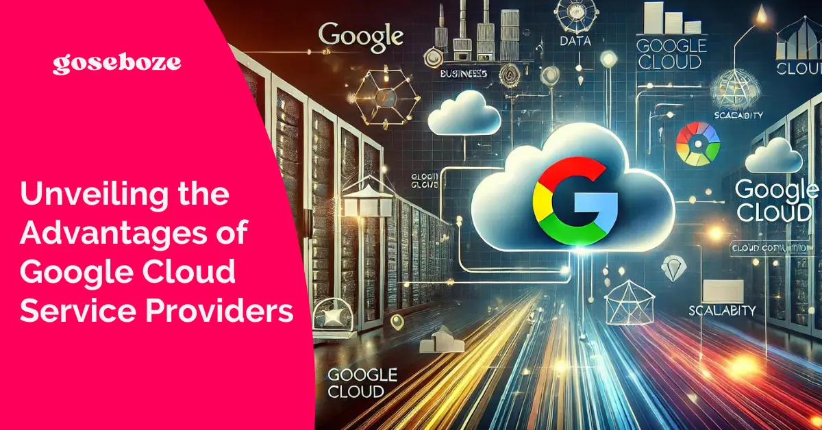 Unveiling the Advantages of Google Cloud Service Providers - GoseBoze